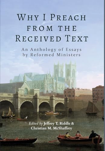 Why I Preach from the Received Text: An Anthology of Essays by Reformed ...